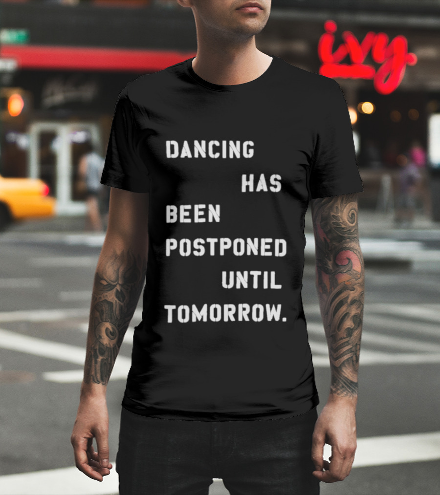 Dancing Has Been Postponed Until Tomorrow T-Shirt