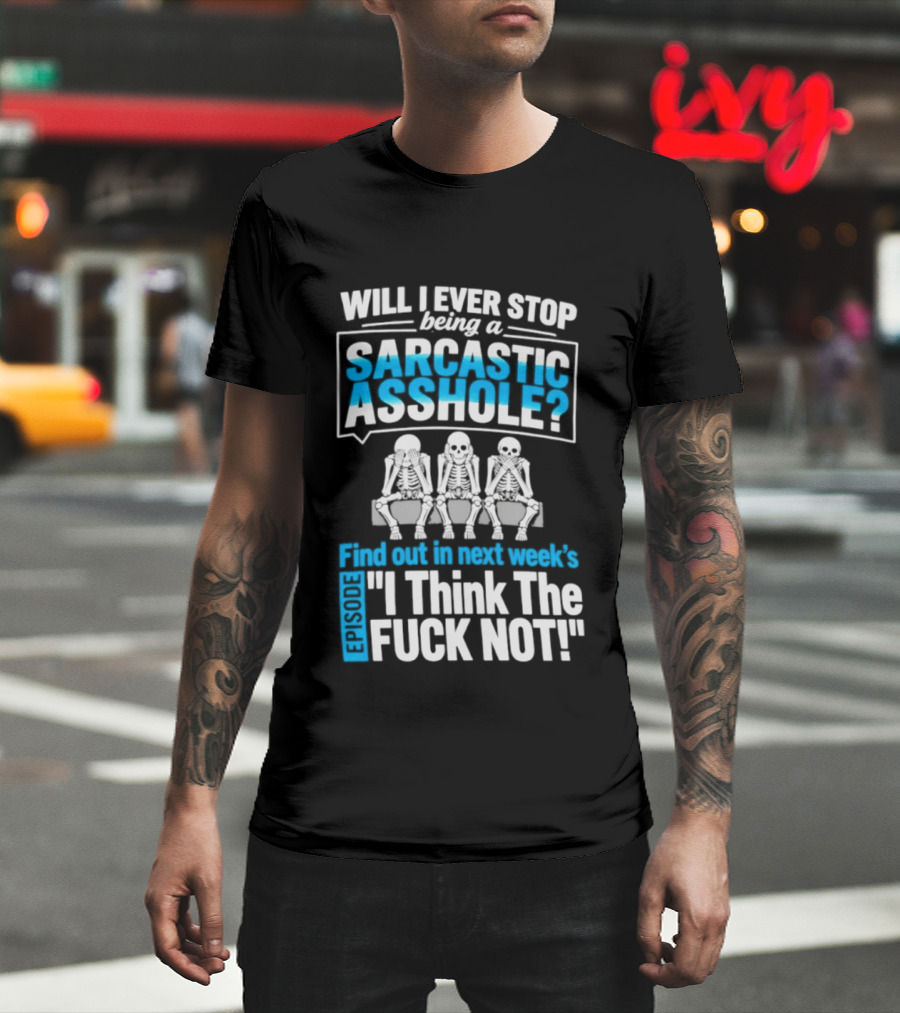 Will I Ever Stop Being A Sarcastic Asshole Find Out Next Week I Think The Fuck Not T-Shirt