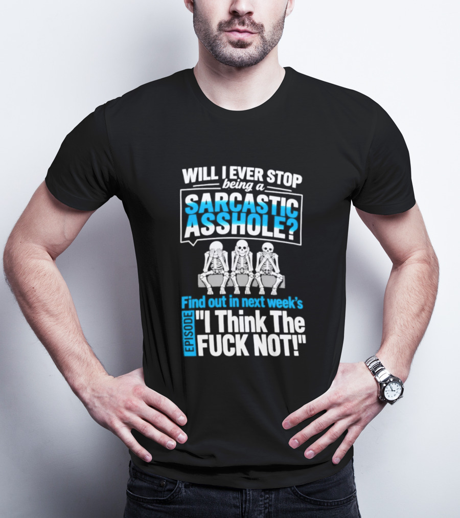 Will I Ever Stop Being A Sarcastic Asshole Find Out Next Week I Think The Fuck Not T-Shirt