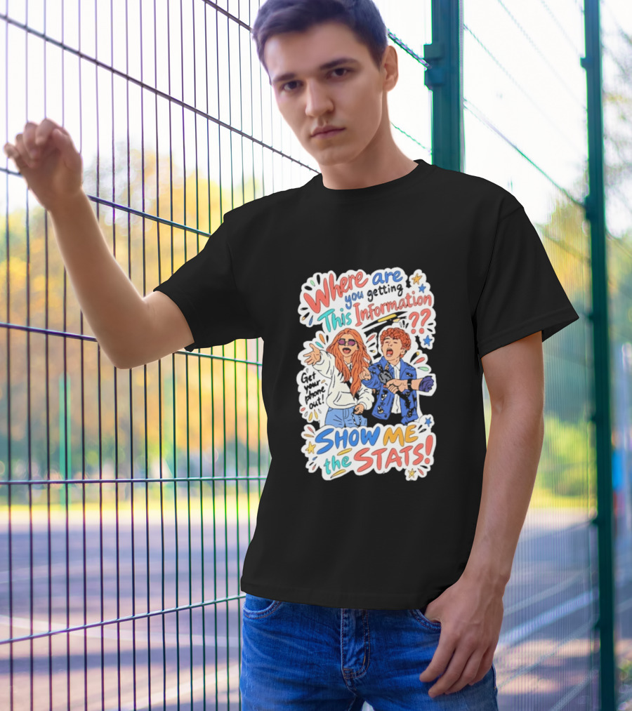Where Are You Getting This Information Show Me The Stats T-Shirt