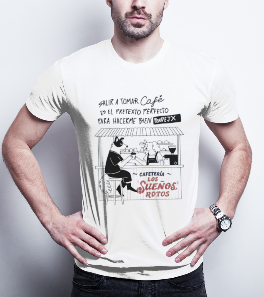 Salir A Tomar Café Es El Pretexto Perfecto Para Hacerme Bien Pendejx Cafetería Los Sueños Rotos T-Shirt