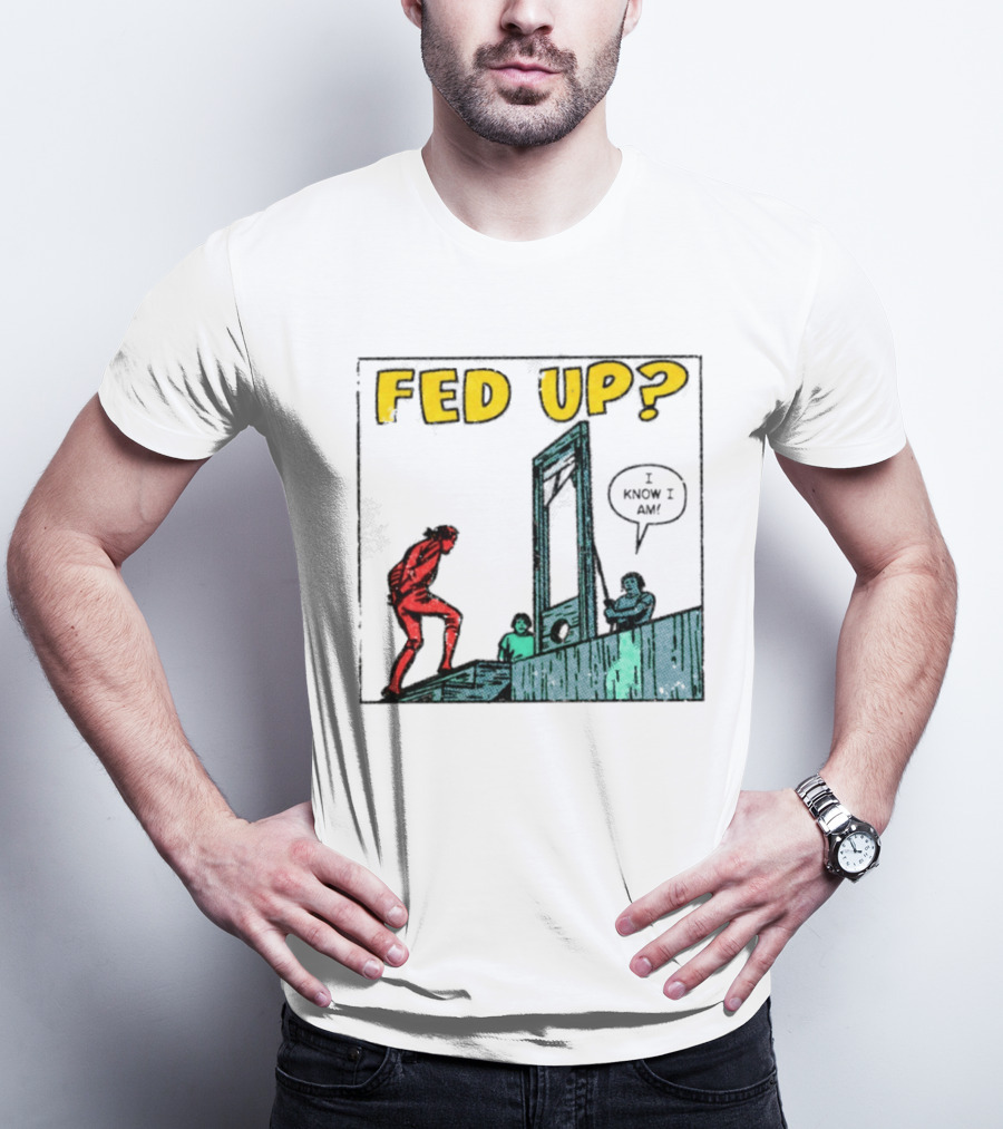 Fed Up I Know I Am Guillotine Dark Humor Comic T-Shirt