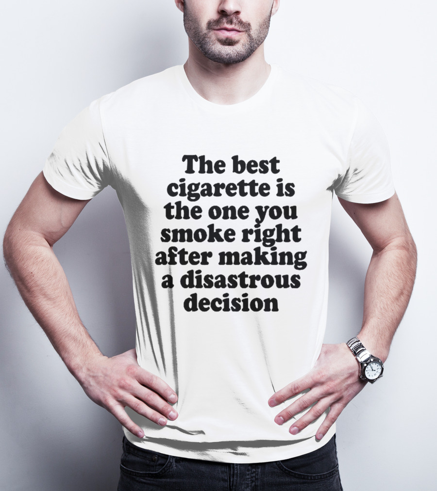 The Best Cigarette Is The One You Smoke Right After Making A Disastrous Decision T-Shirt