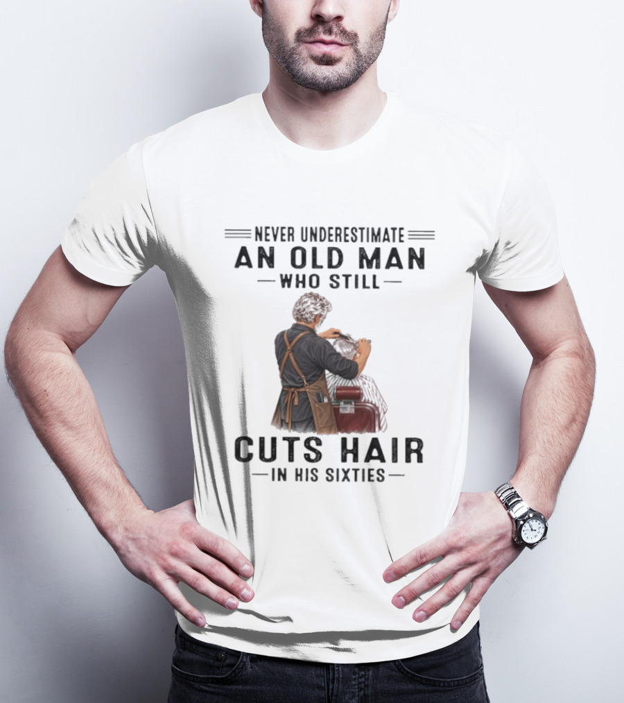 Never Underestimate An Old Man Who Still Cuts Hair In His Sixties T-Shirt