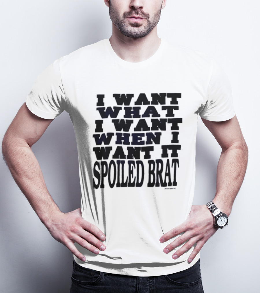 I Want What I Want When I Want It Spoiled Brat T-Shirt