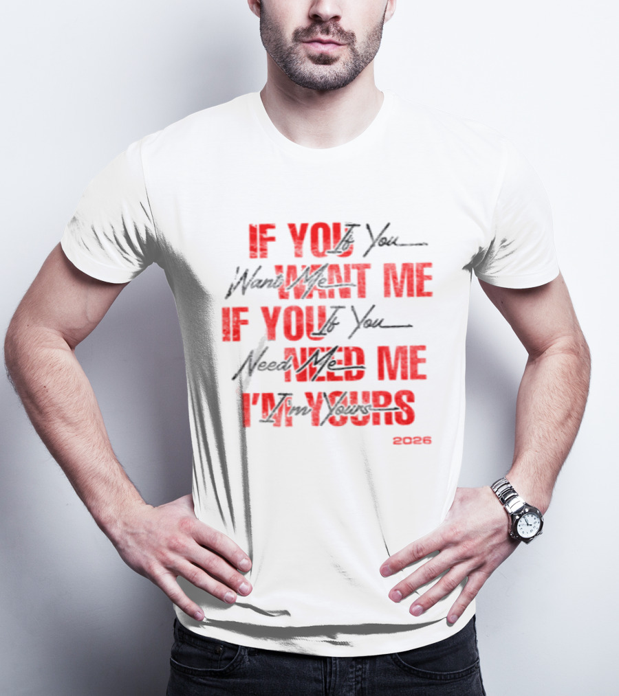 If You Want Me Need Me I'm Yours 2026 T-Shirt
