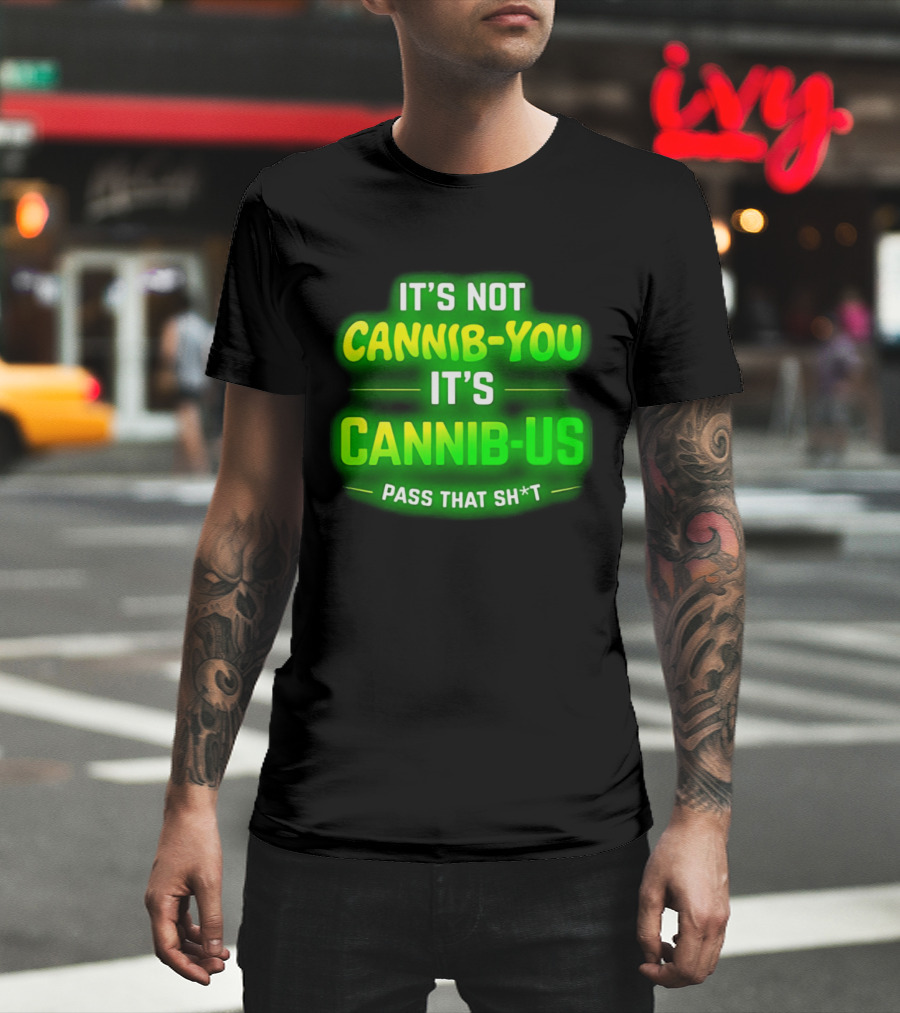 It's Not Cannib You It's Cannib Us Pass That Sh*t T-Shirt
