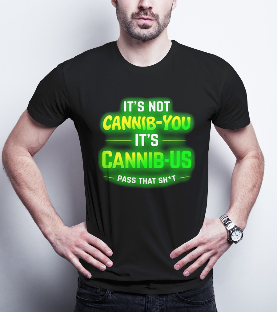 It's Not Cannib You It's Cannib Us Pass That Sh*t T-Shirt