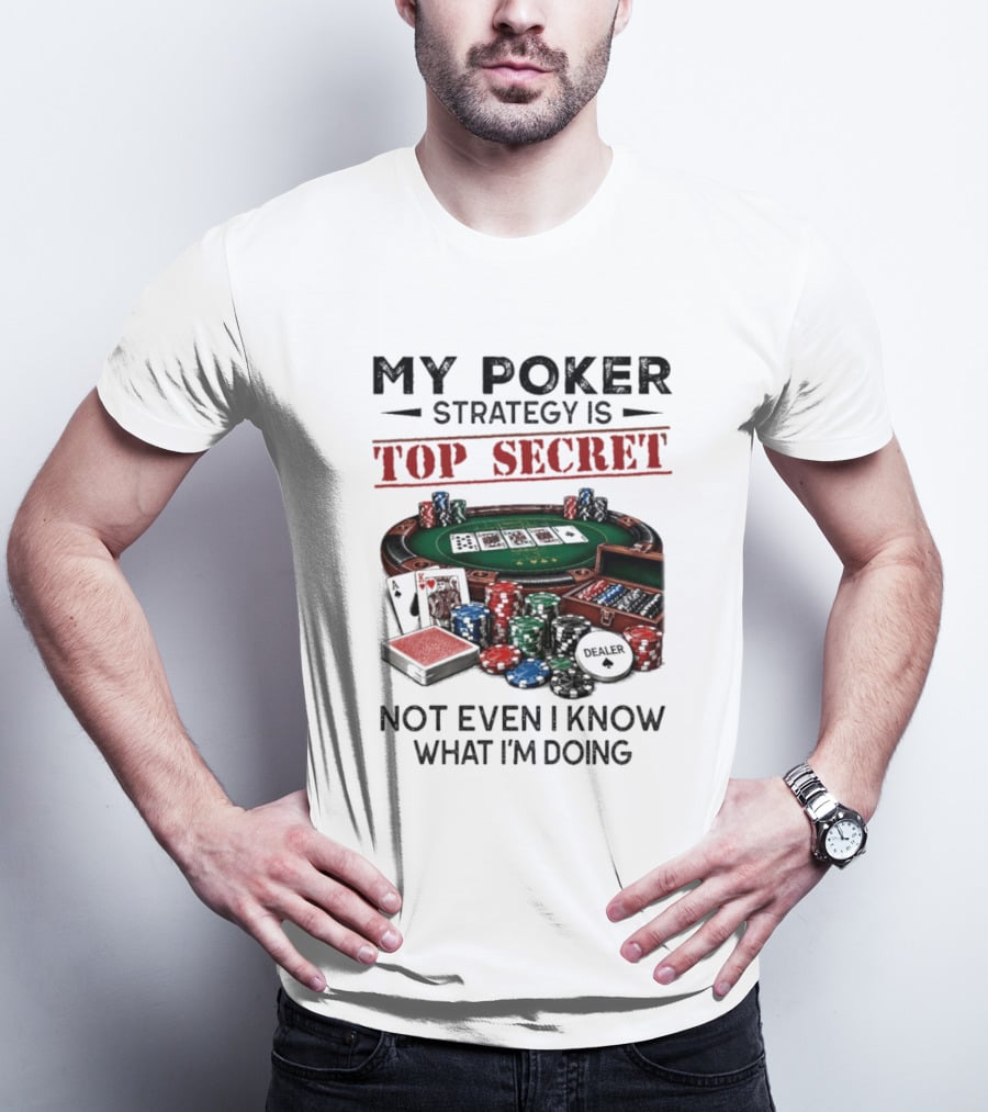 My Poker Strategy Is Top Secret Poker Table Chips Dealer Cards Not Even I Know What I'm Doing T-Shirt