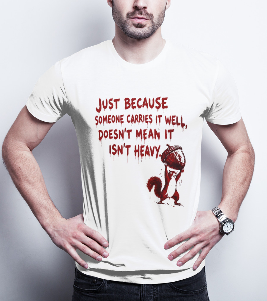 Just Because Someone Carries It Well Doesn't Mean It Isn't Heavy With Red Squirrel Holding Nut T-Shirt
