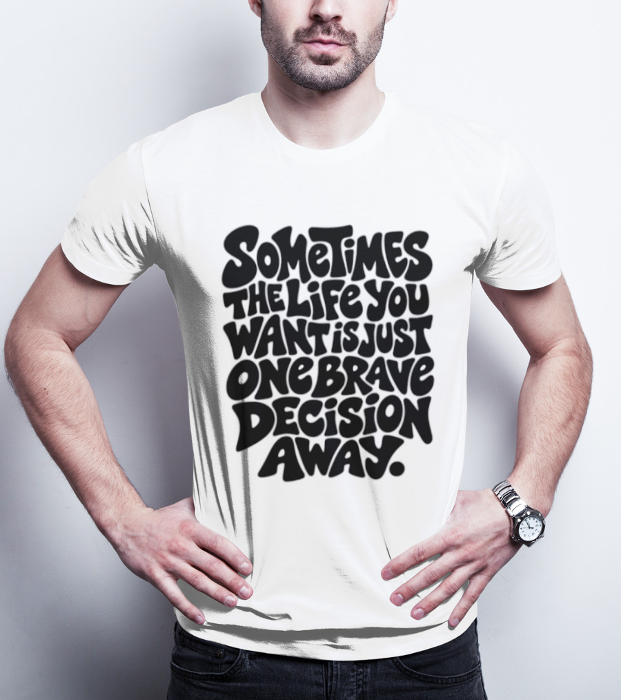 Sometimes The Life You Want Is Just One Brave Decision Away Motivational Message T-Shirt