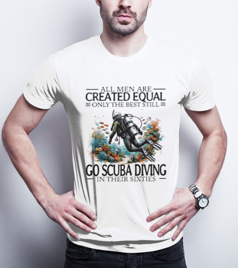 All Men Are Created Equal Only The Best Still Go Scuba Diving In Their Sixties Vintage Diver T-Shirt