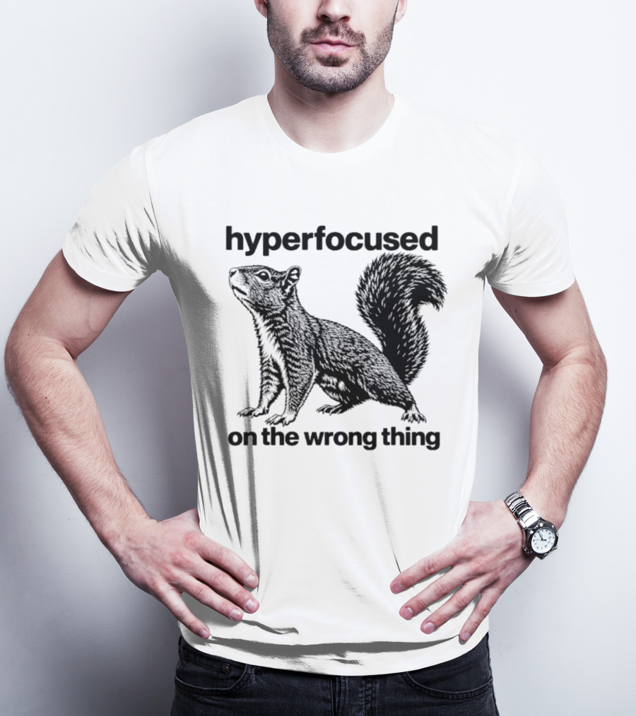 Hyperfocused On The Wrong Thing Squirrel T-Shirt
