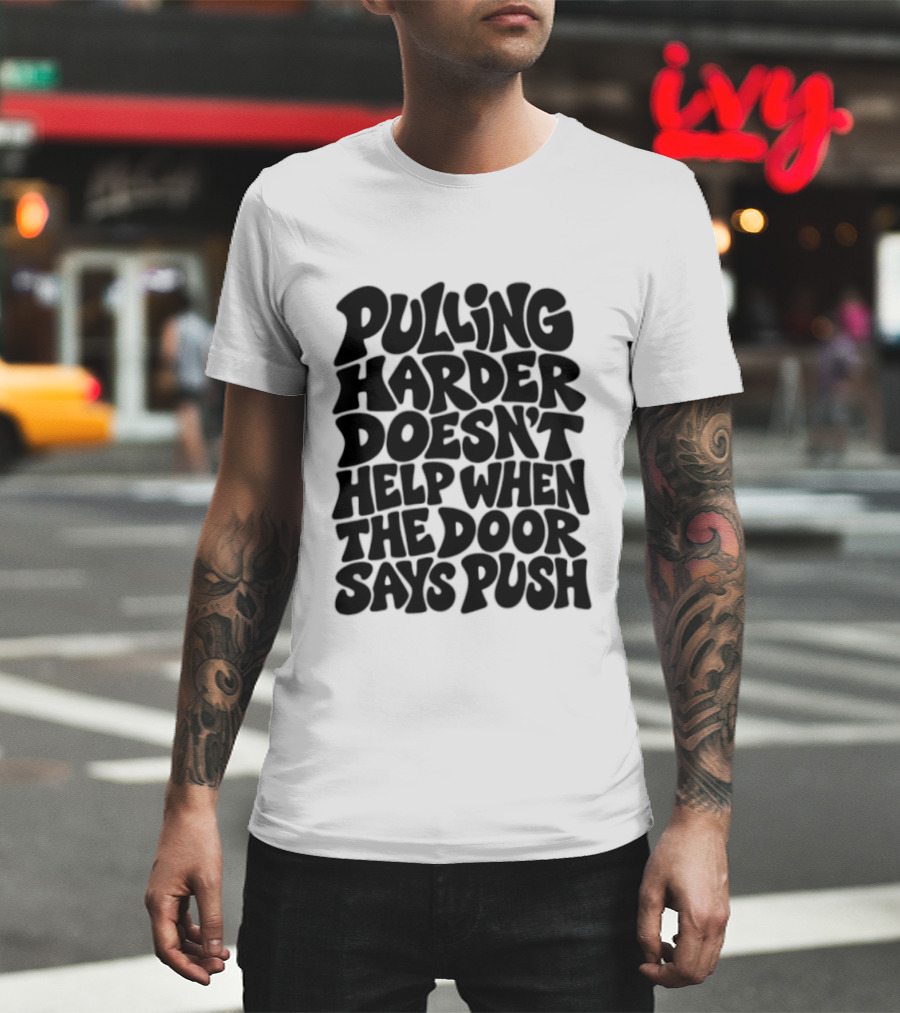 Pulling Harder Doesn't Help When The Door Says Push T-Shirt