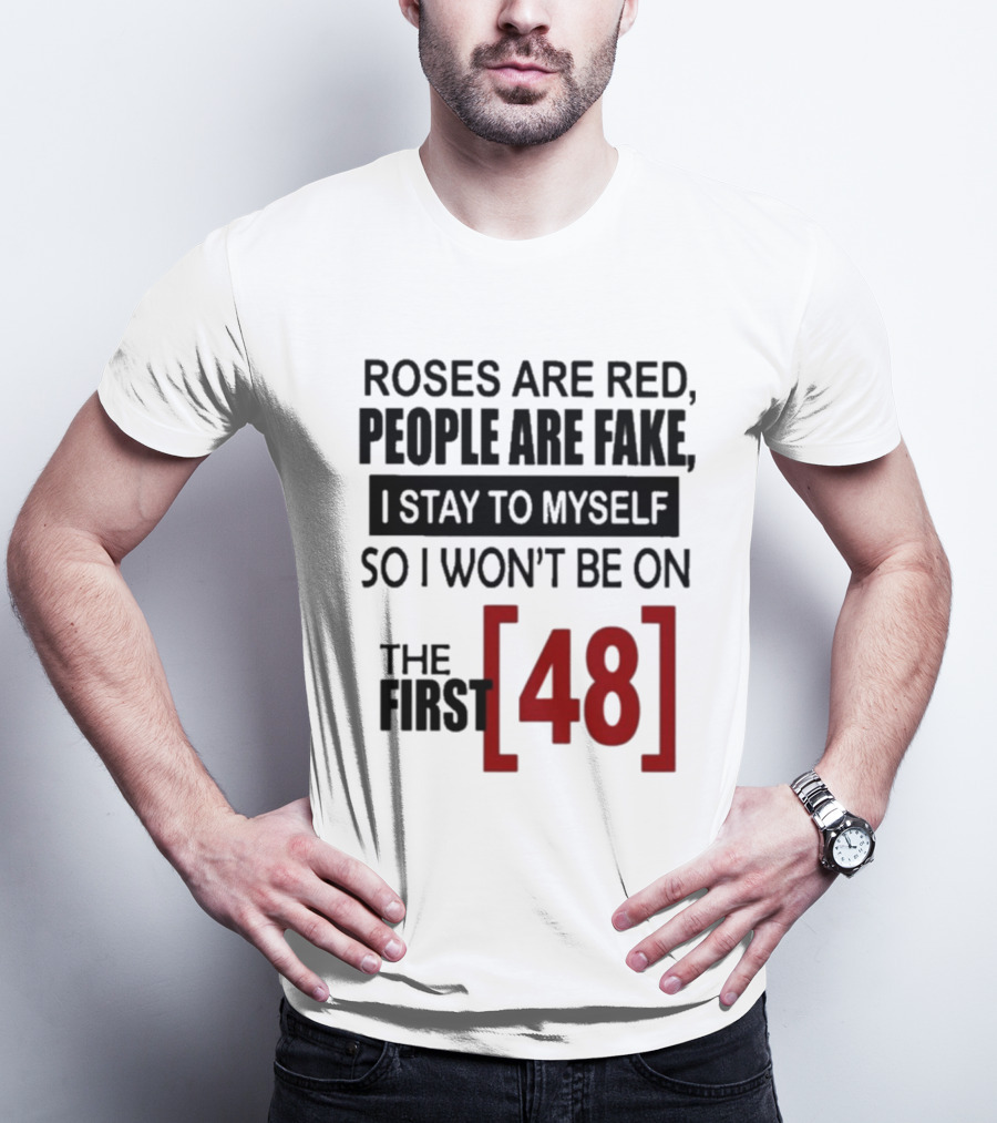 Roses Are Red People Are Fake I Stay To Myself So I Won't Be On The First 48 T-Shirt