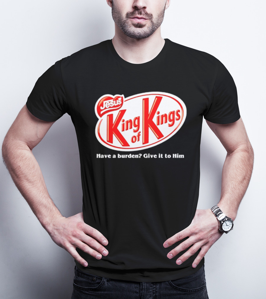 Jesus King Of Kings Have A Burden Give It To Him T-Shirt