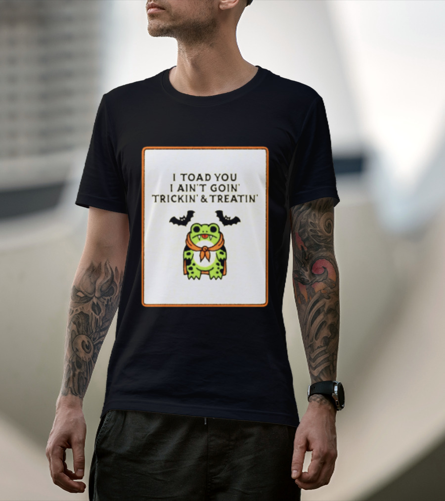 I Toad You I Ain't Goin' Trickin' & Treatin' Frog Vampire Halloween Bats T-Shirt