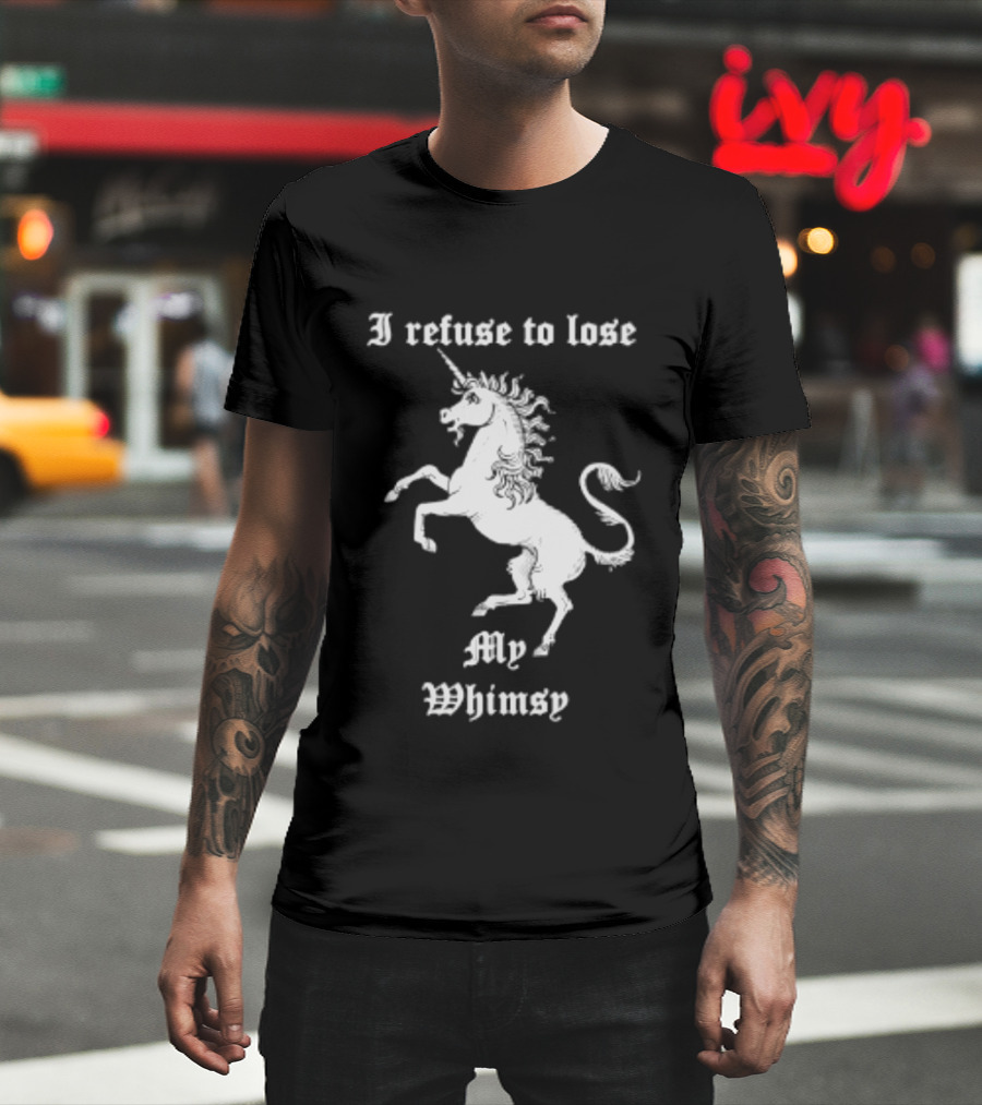 I Refuse To Lose My Whimsy Unicorn Whimsical Fantasy Magic T-Shirt