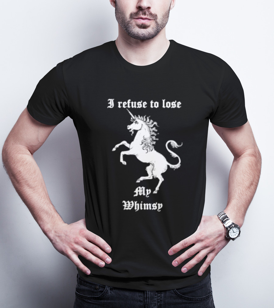 I Refuse To Lose My Whimsy Unicorn Whimsical Fantasy Magic T-Shirt