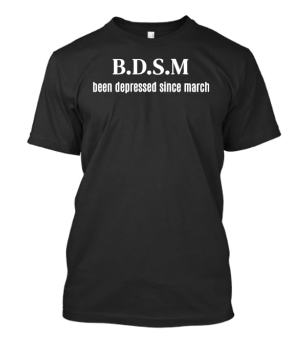 BDSM Been Depressed Since March Text Only Funny Expression T-Shirt