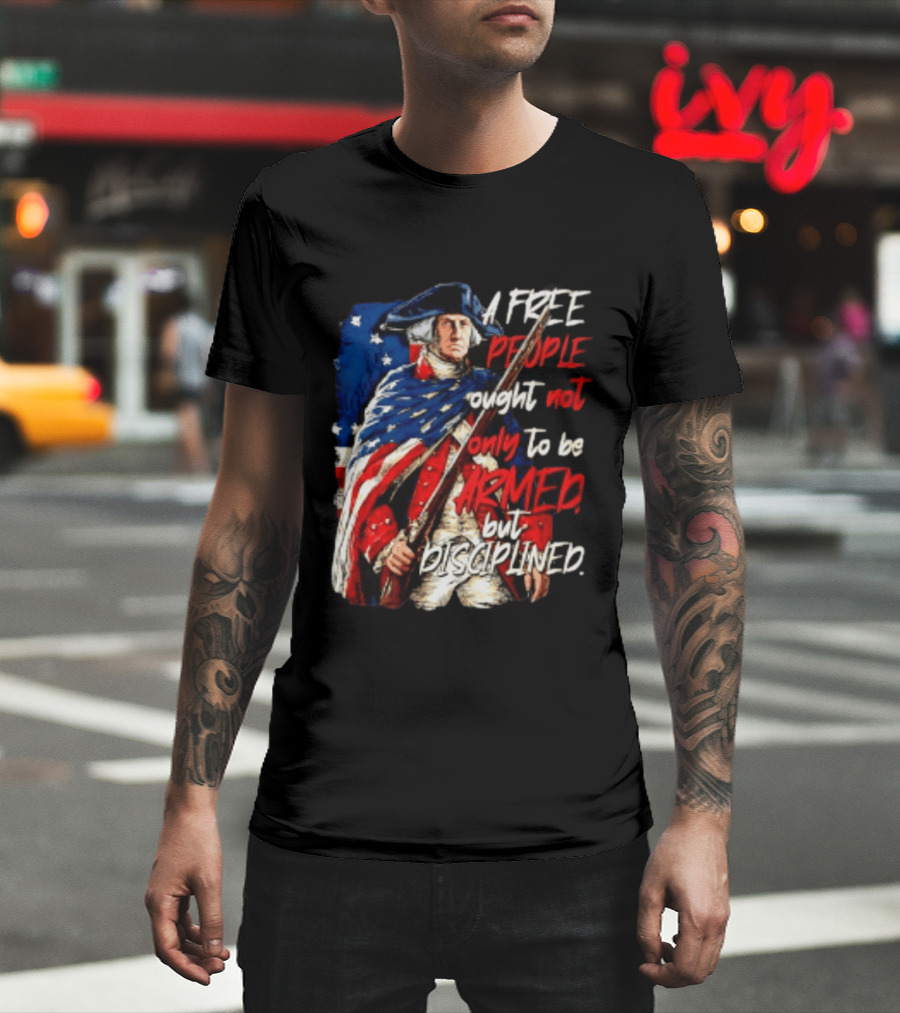 George Washington A Free People Ought Not Only To Be Armed But Disciplined American Flag Soldier T-Shirt
