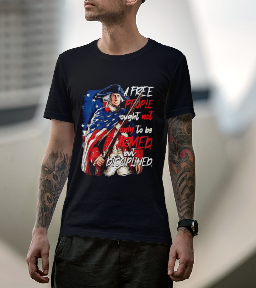 George Washington A Free People Ought Not Only To Be Armed But Disciplined American Flag Soldier T-Shirt