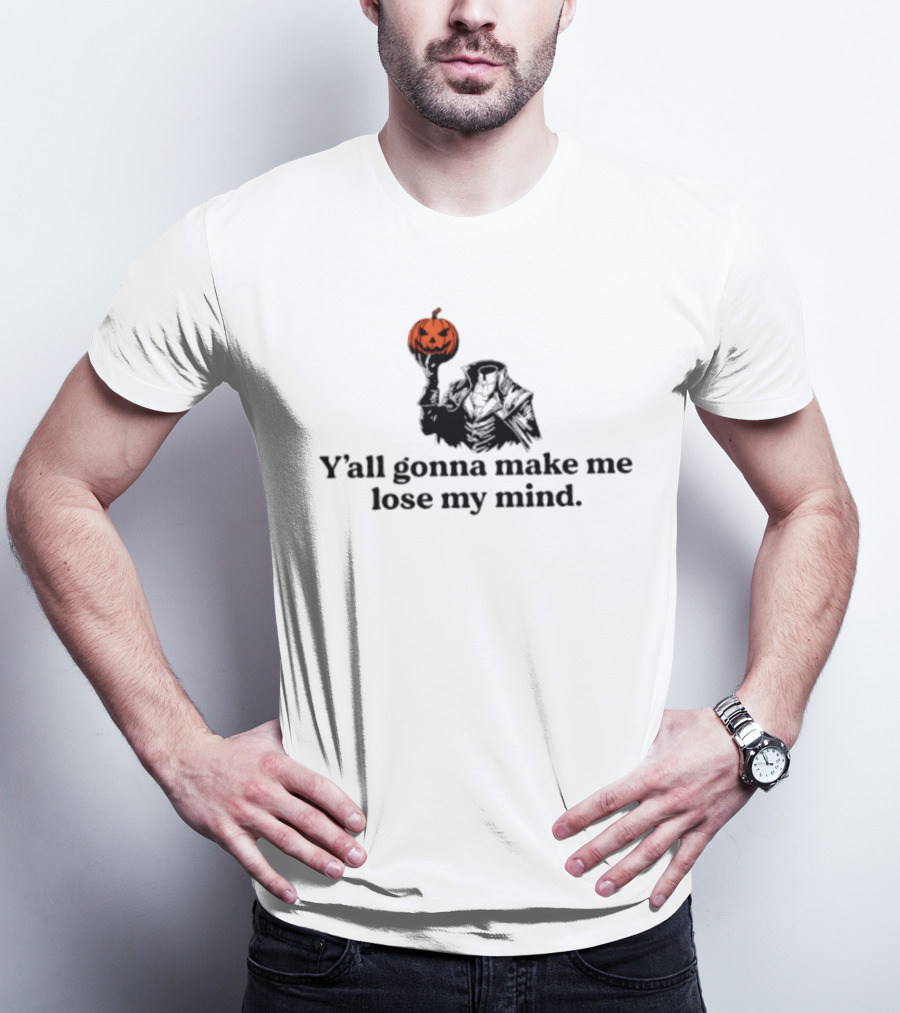 Headless Horseman Y'all Gonna Make Me Lose My Mind Halloween Pumpkin T-Shirt