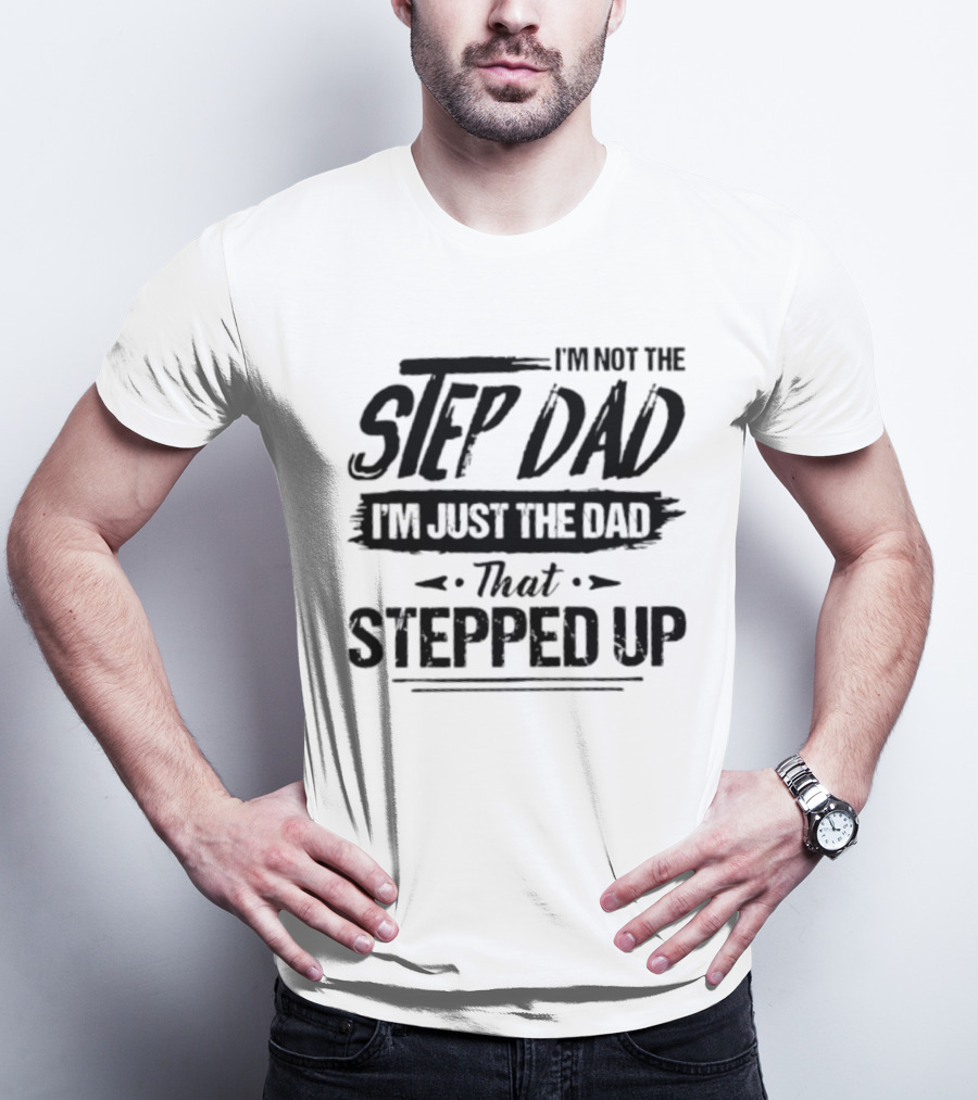 I'm Not The Step Dad I'm Just The Dad That Stepped Up T-Shirt