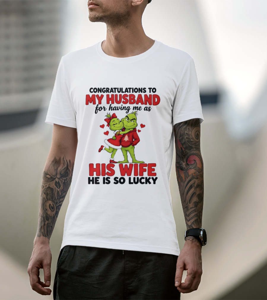 Congratulations To My Husband For Having Me As His Wife Grinch He Is So Lucky Christmas T-Shirt