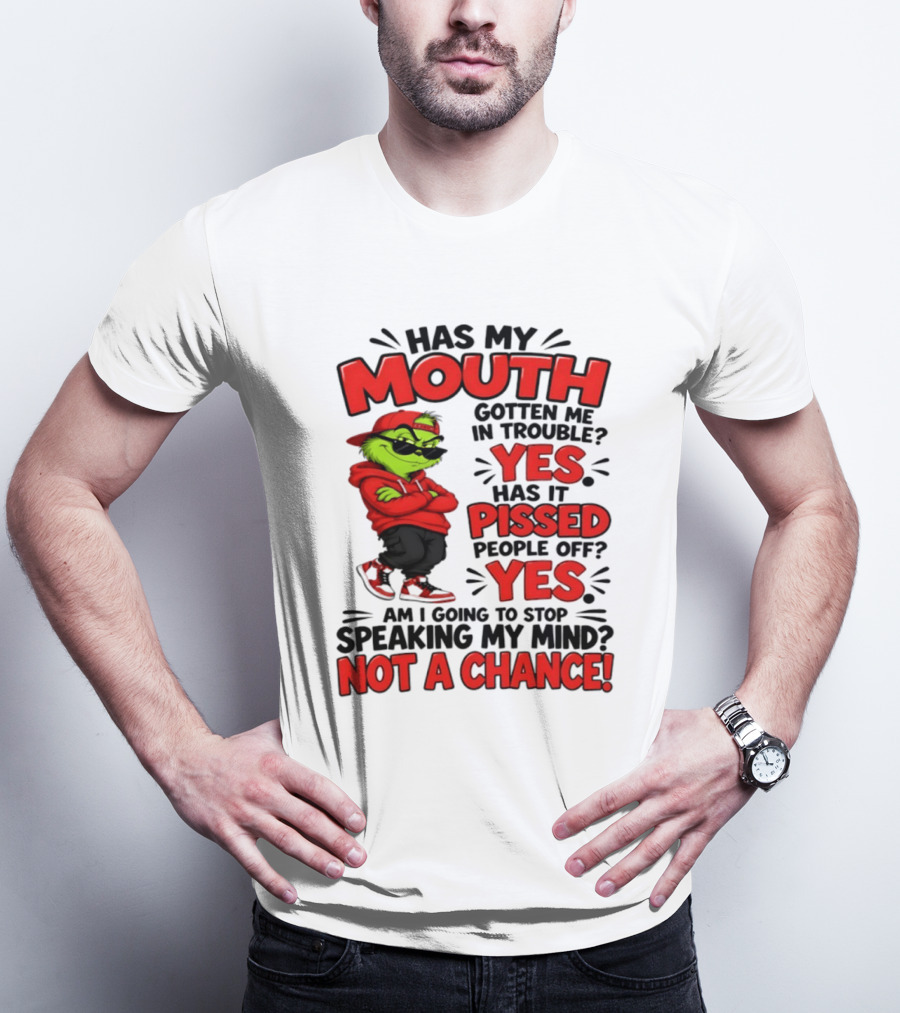 Grinch Has My Mouth Gotten Me In Trouble Yes Pissed People Off Am I Going To Stop Speaking My Mind Not A Chance T-Shirt