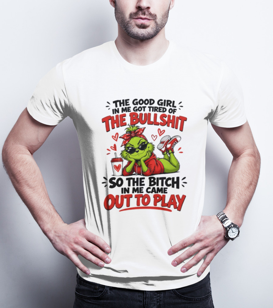 Grinch Christmas The Good Girl In Me Got Tired So The Bitch In Me Came Out To Play T-Shirt