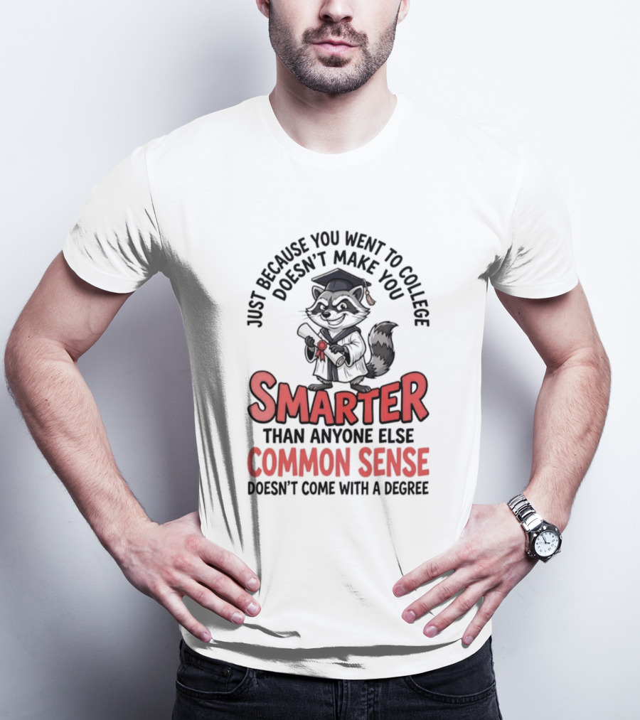 Raccoon Just Because You Went To College Doesn't Make You Smarter Common Sense Doesn't Come With A Degree T-Shirt