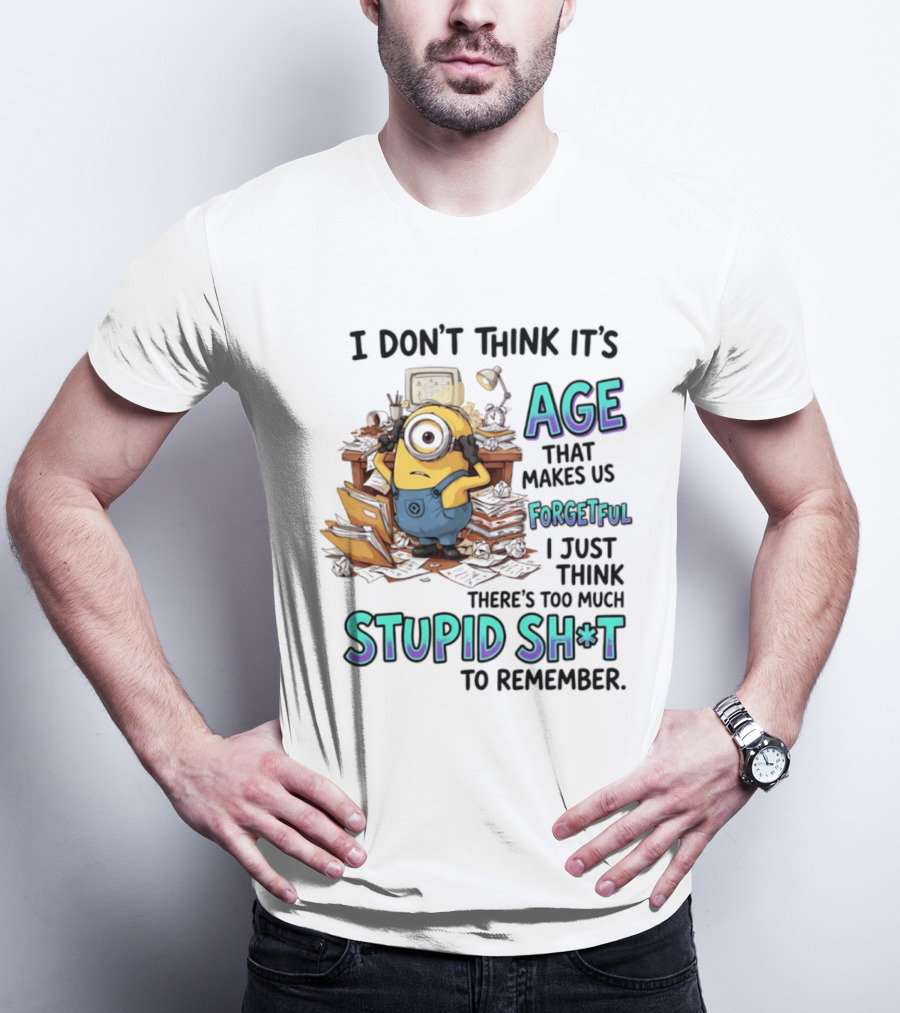 Minions I Don't Think It's Age Makes Us Forgetful Too Much Stupid Shit To Remember T-Shirt