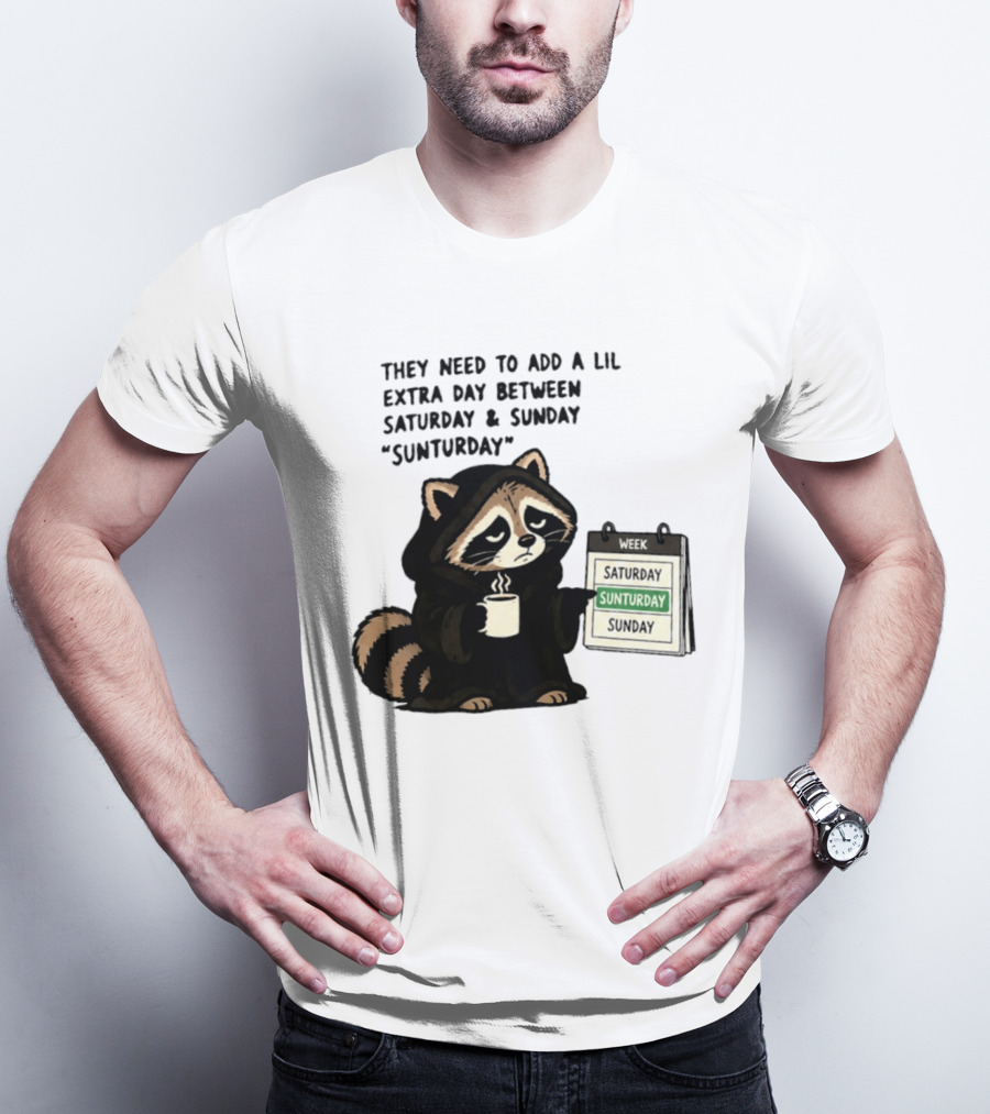 They Need To Add A Lil Extra Day Between Saturday And Sunday Sunturday Raccoon Calendar T-Shirt