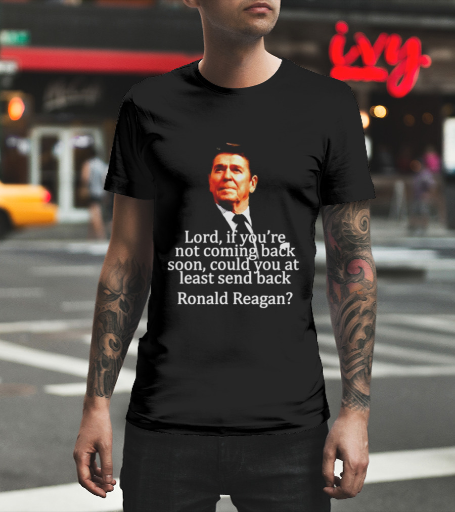 Lord If You Are Not Coming Back Soon Could You At Least Send Back Ronald Reagan T-Shirt