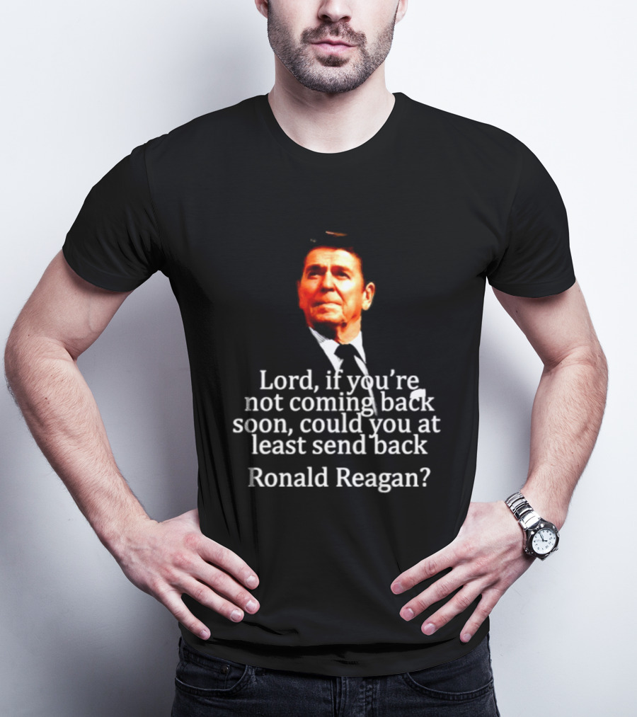 Lord If You Are Not Coming Back Soon Could You At Least Send Back Ronald Reagan T-Shirt