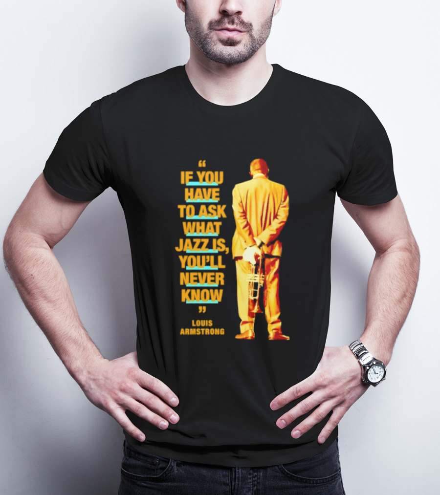 Louis Armstrong If You Have To Ask What Jazz Is You'll Never Know T-Shirt
