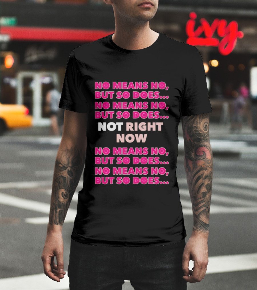 No Means No But So Does Not Right Now Text Humor T-Shirt
