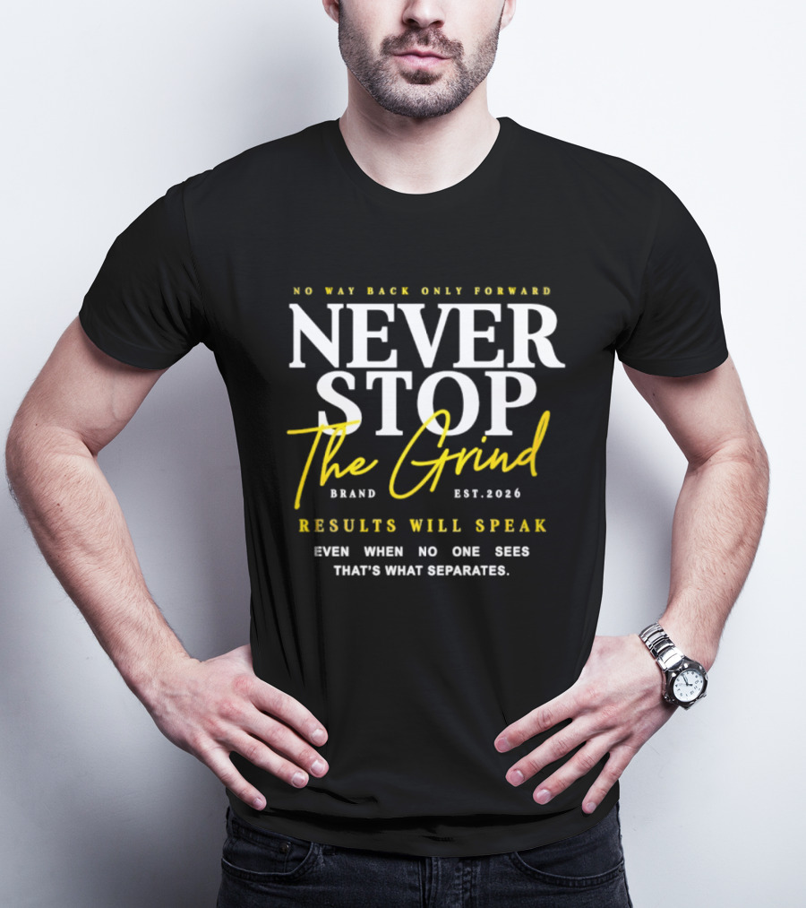 Never Stop The Grind No Way Back Only Forward Results Will Speak Even When No One Sees T-Shirt