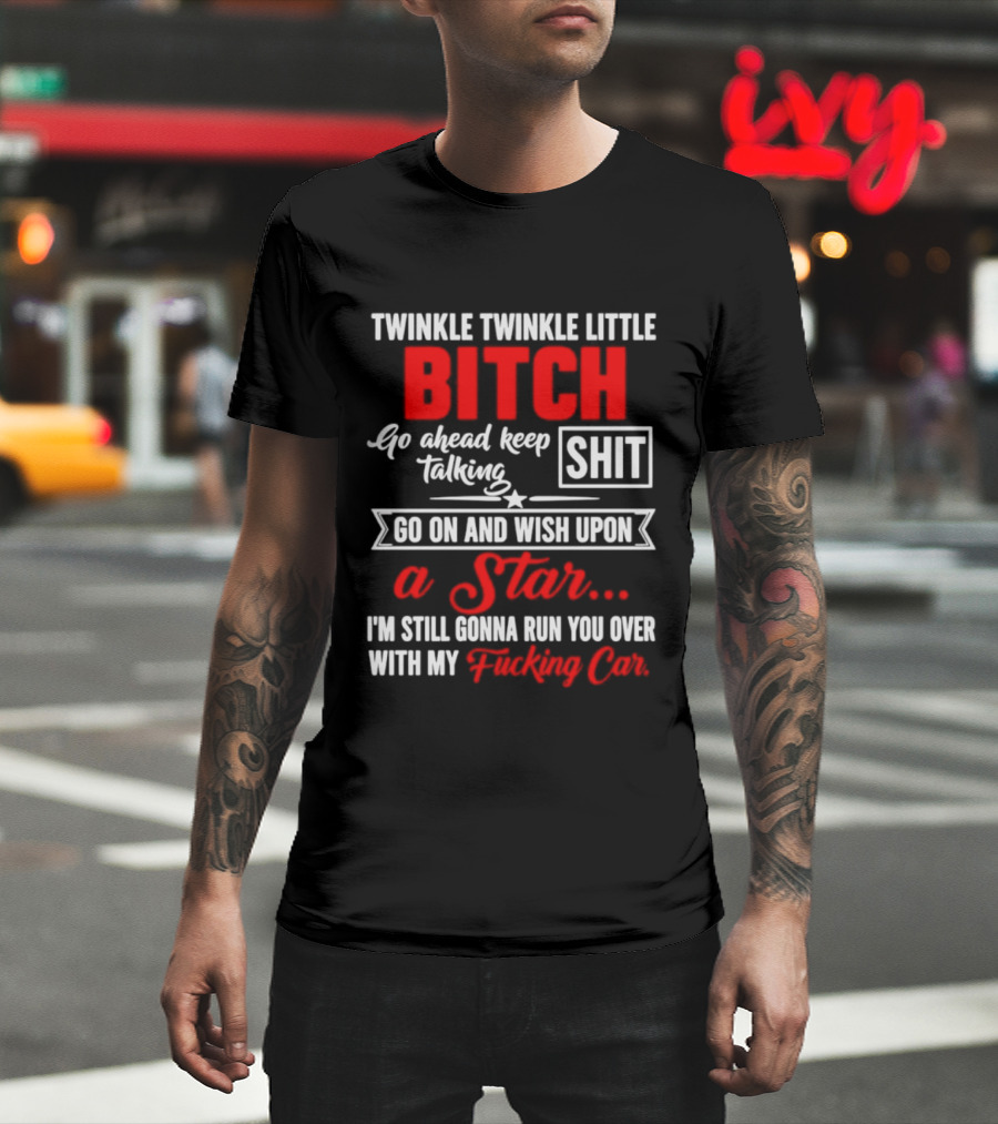 Twinkle Twinkle Little Bitch Go Ahead Keep Talking Shit Wish Upon A Star Run You Over With My Car T-Shirt