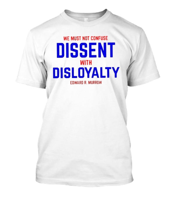 We Must Not Confuse Dissent With Disloyalty Edward R. Murrow T-Shirt