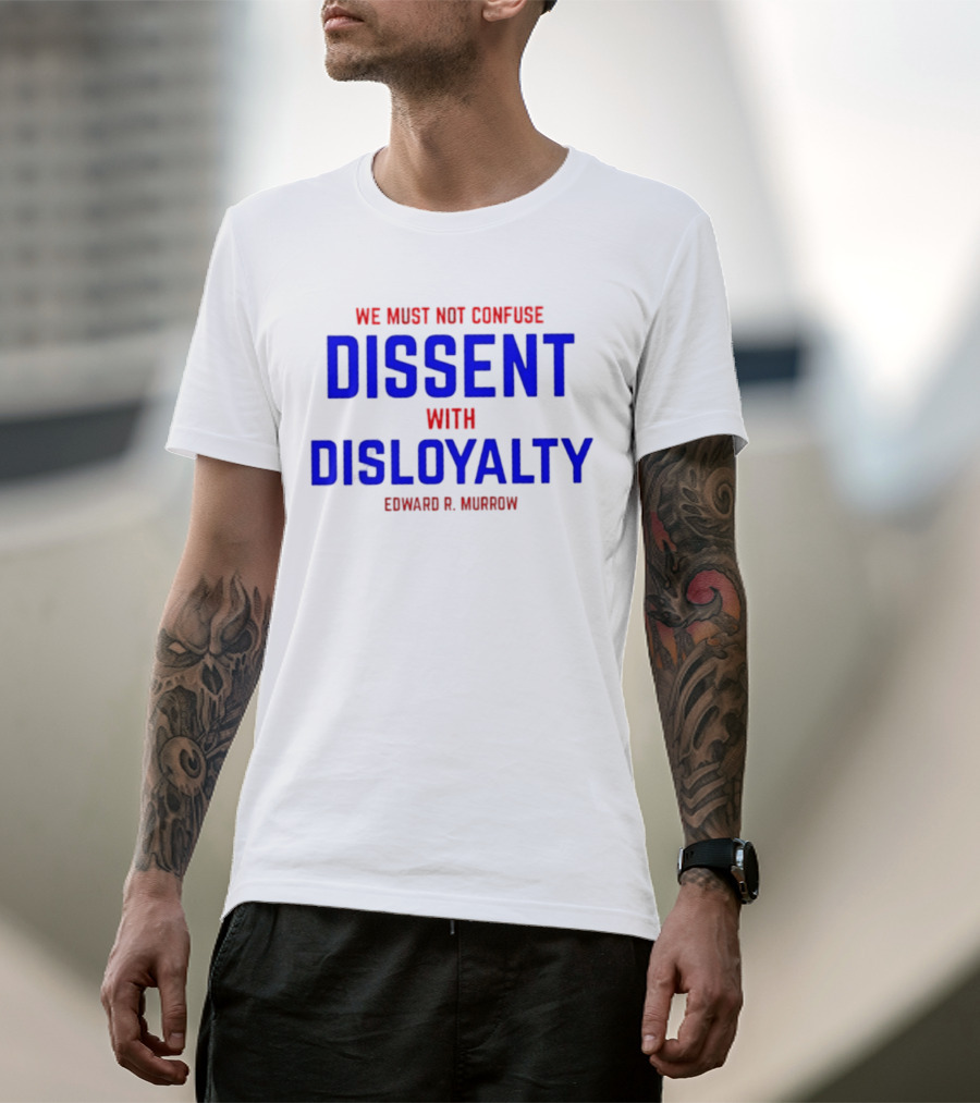 We Must Not Confuse Dissent With Disloyalty Edward R. Murrow T-Shirt