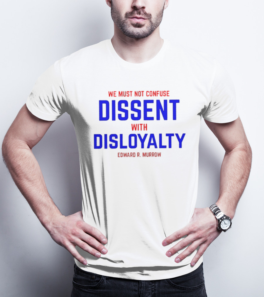 We Must Not Confuse Dissent With Disloyalty Edward R. Murrow T-Shirt
