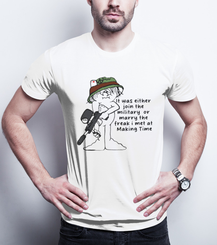 It Was Either Join The Military Or Marry The Freak I Met At Making Time Peace Hat Cartoon With Rifle T-Shirt