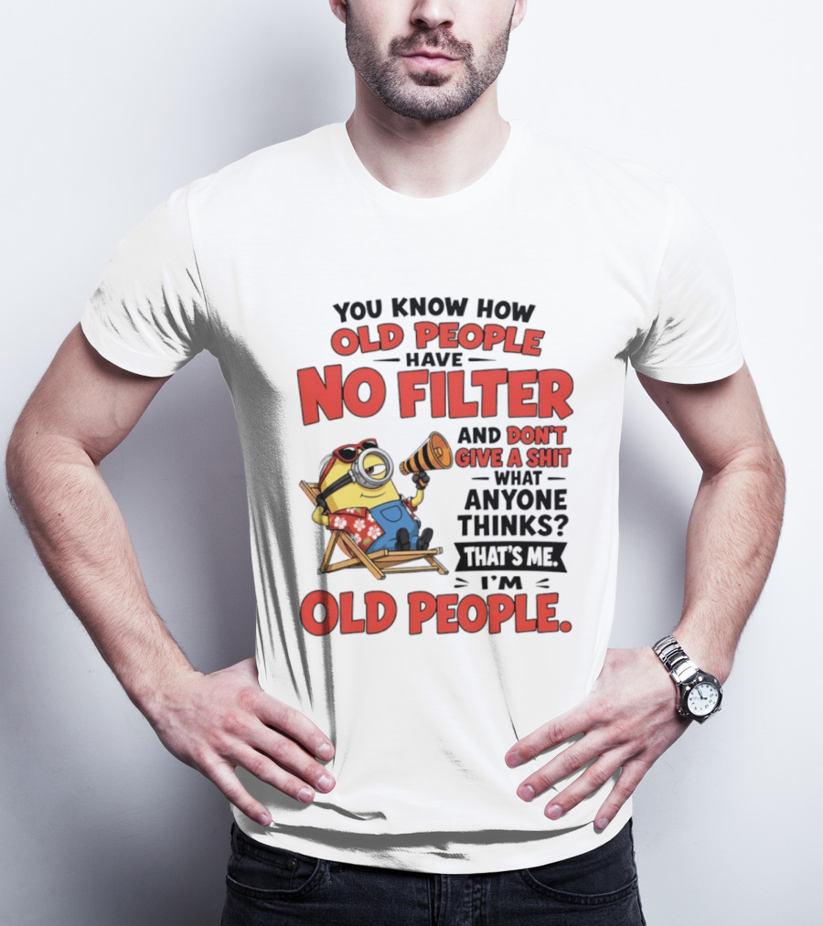 Minions You Know How Old People Have No Filter And Don't Give A Shit What Anyone Thinks That's Me I'm Old People T-Shirt