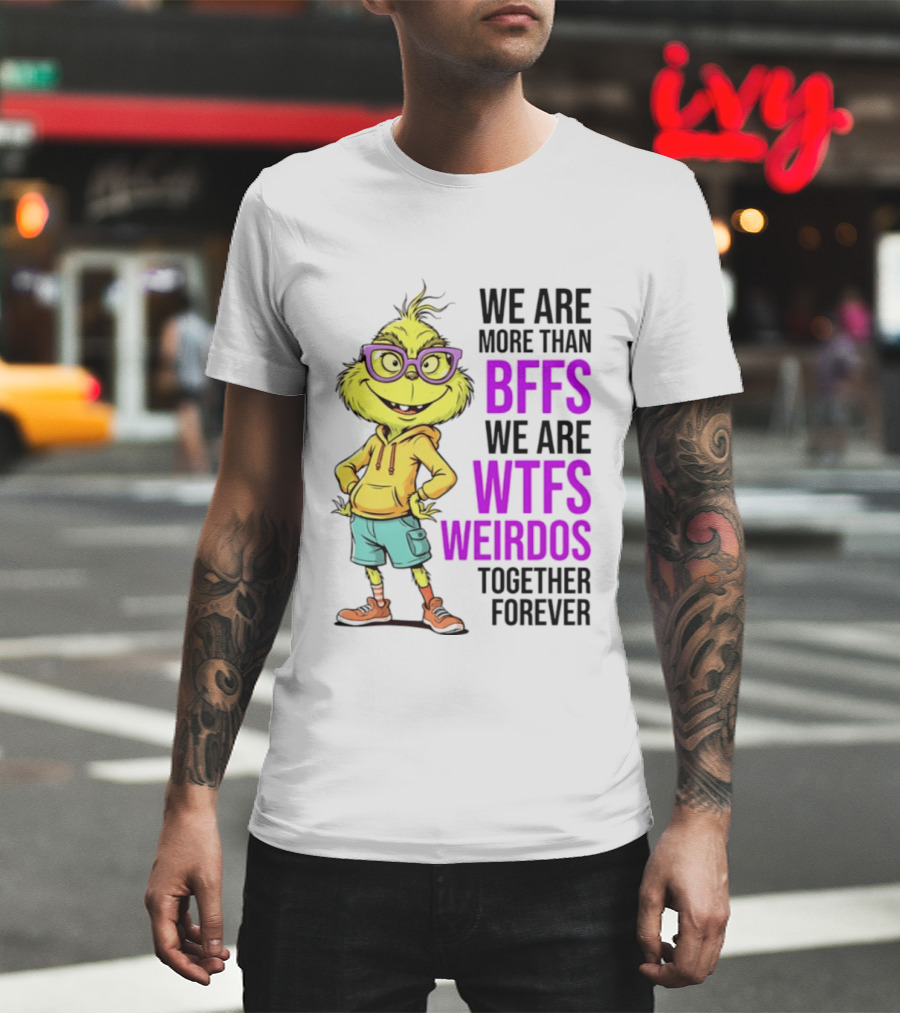 We Are More Than BFFs We Are WTFs Weirdos Together Forever Grinch T-Shirt