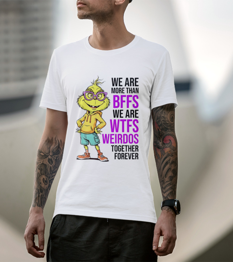 We Are More Than BFFs We Are WTFs Weirdos Together Forever Grinch T-Shirt