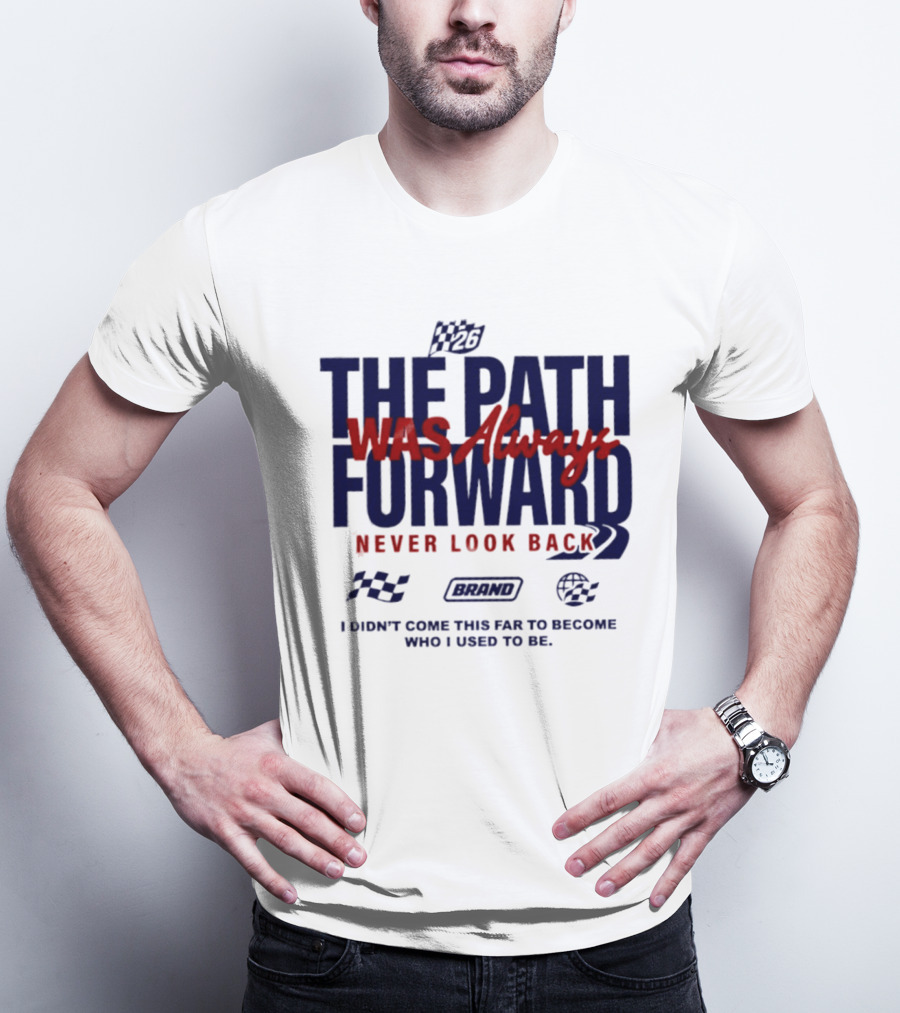 The Path Was Always Forward Never Look Back I Didn't Come This Far Who I Used To Be Racing T-Shirt