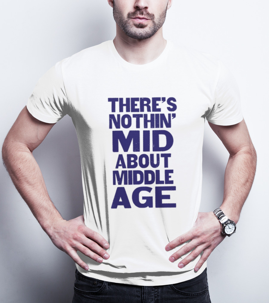 There Is Nothin' Mid About Middle Age T-Shirt