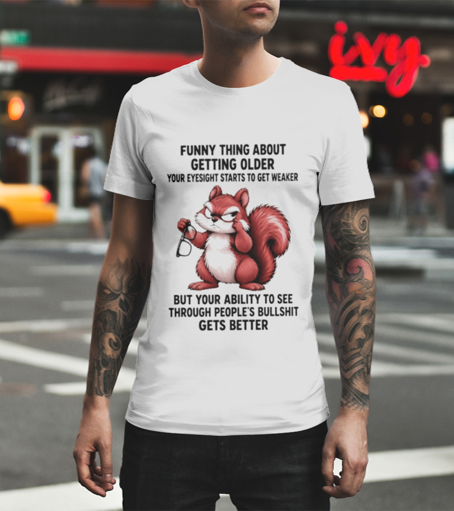 Funny Thing About Getting Older Your Eyesight Starts To Get Weaker But Your Ability To See Through People's Bullshit Gets Better T-Shirt